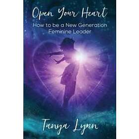 Tanya Lynn: Open Your Heart: How to be a New Generation Feminine Leader ...